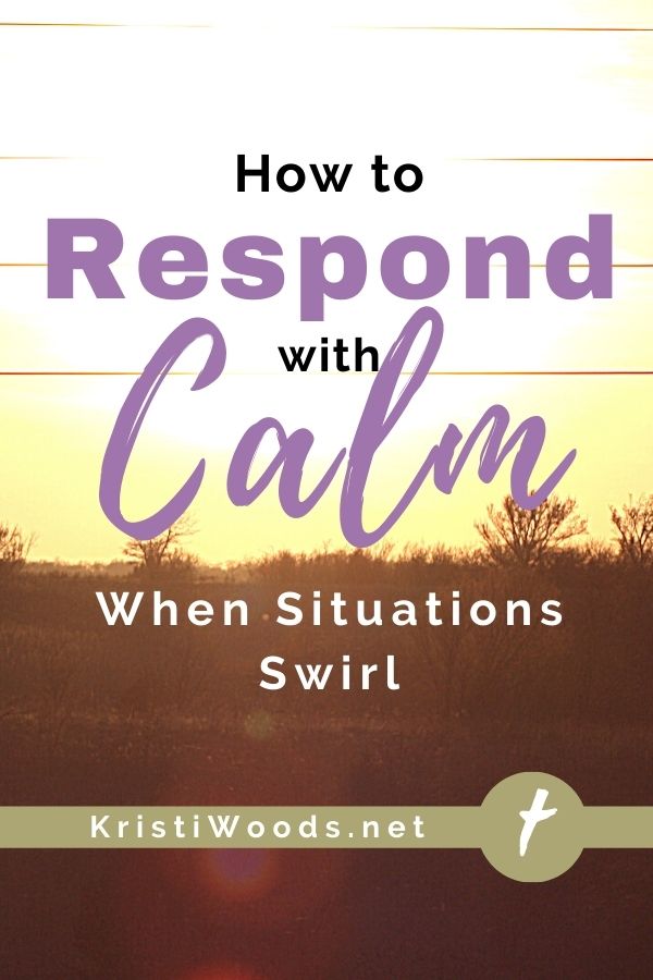 How to Respond with Calm When Situations Swirl - Kristi Woods